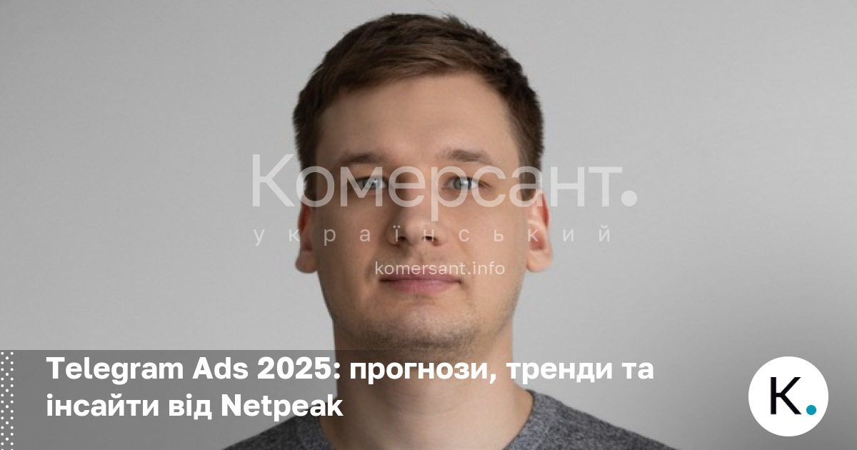 Telegram Ads 2025: прогнози, тренди та інсайти від Netpeak - Комерсант Український